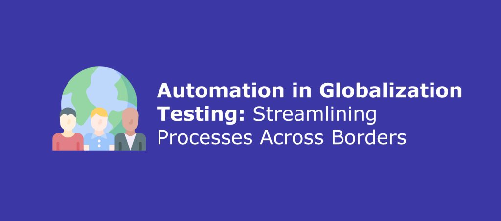 Automation in Globalization Testing: Streamlining Processes Across Borders Automation in Globalization Testing: Streamlining Processes Across Borders